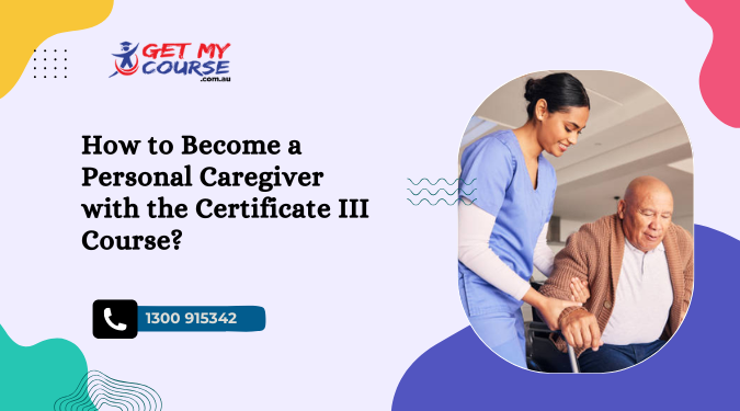 How to Become a Personal Caregiver with the Certificate III Course?